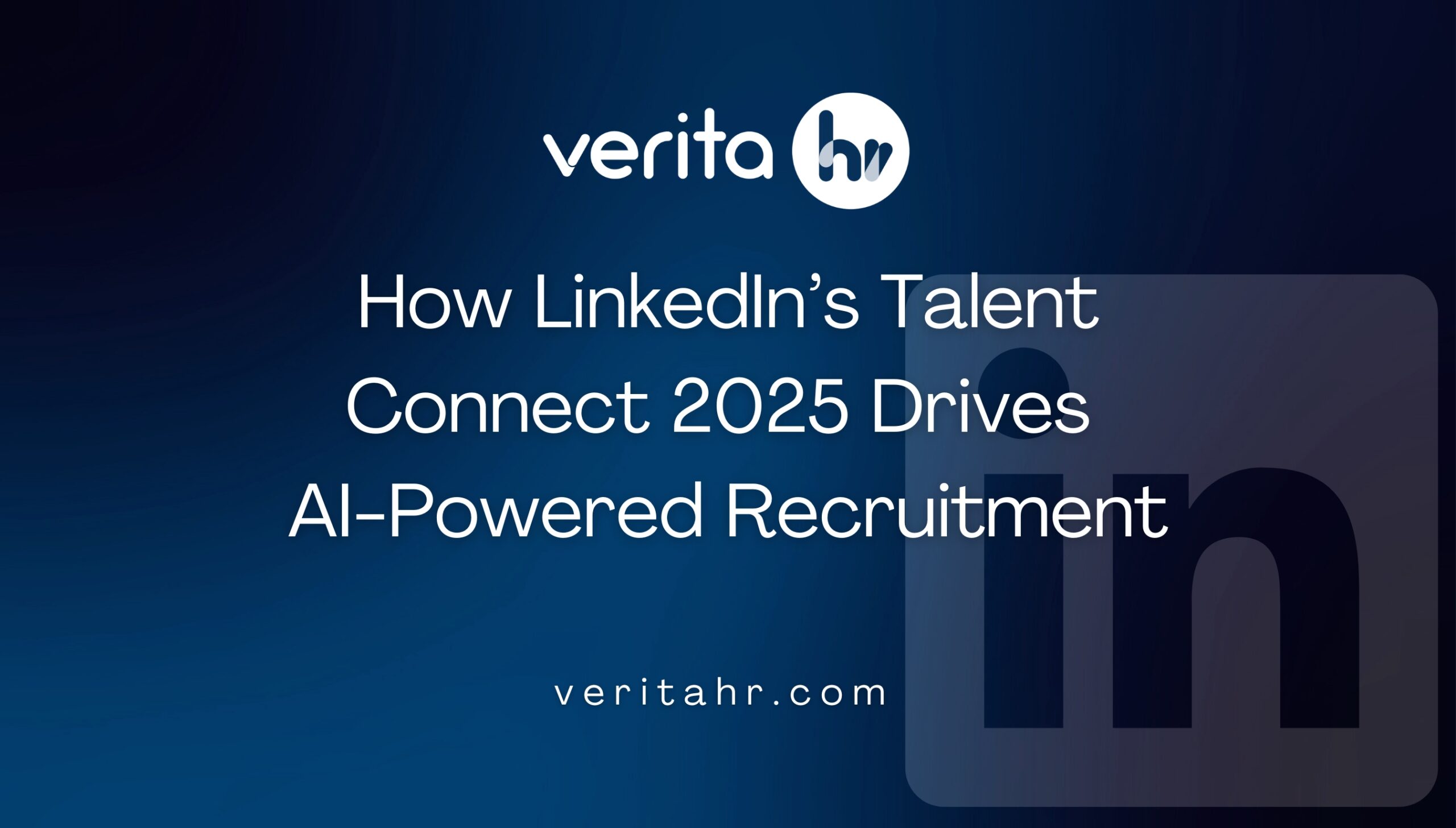 How LinkedIn’s Talent Connect 2025 Drives AI-Powered Recruitment - Verita HR